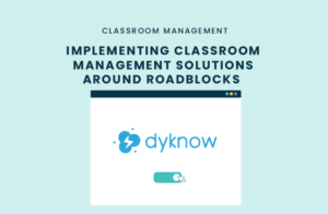 Implementing Classroom Management Solutions around Roadblocks - Dyknow